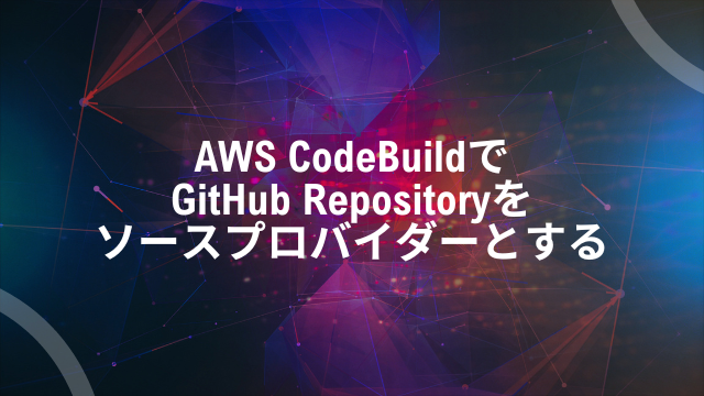 AWS CodeBuildでGitHub Repositoryをソースプロバイダーとする